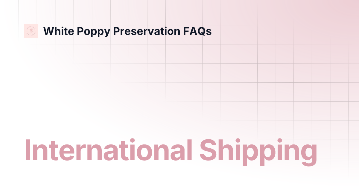 International Shipping | White Poppy Preservation FAQs